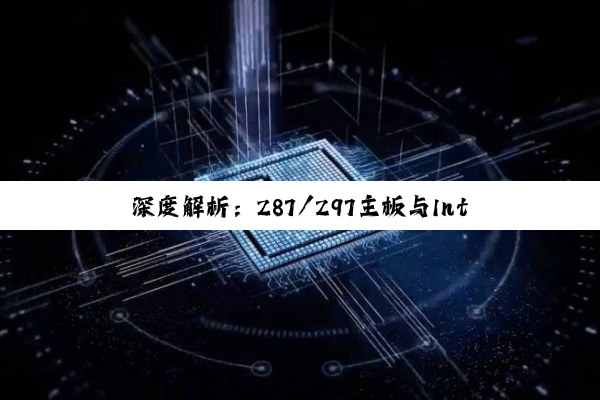 【科普解答】深度解析：Z87/Z97主板与Intel E3系列处理器的兼容性与性能匹配